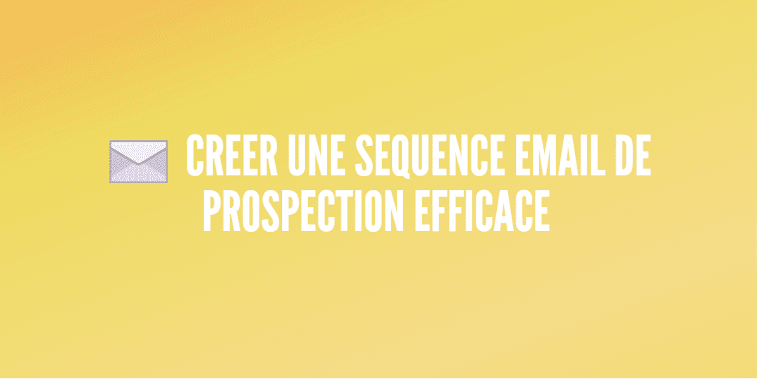 3 Etapes pour Créer une Séquence Email de Prospection Efficace [Guide ...